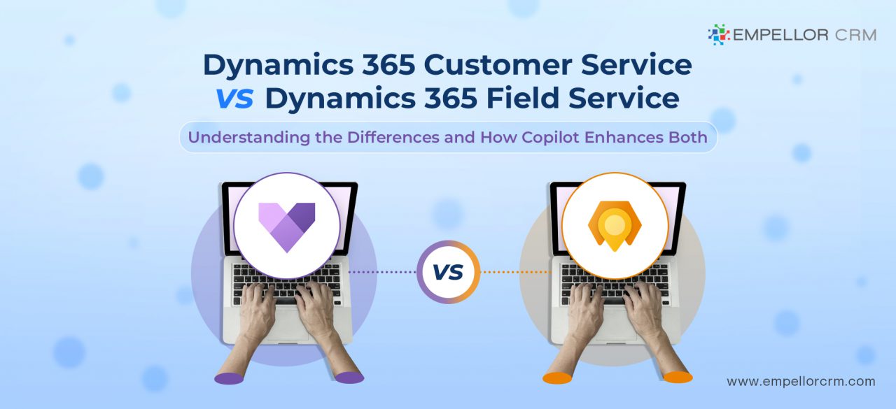Dynamics 365 Customer Service vs Field Service - Empellor CRM